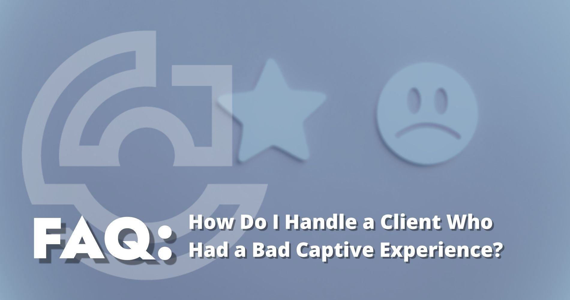 How Do I Handle a Client Who Had a Bad Captive Experience?