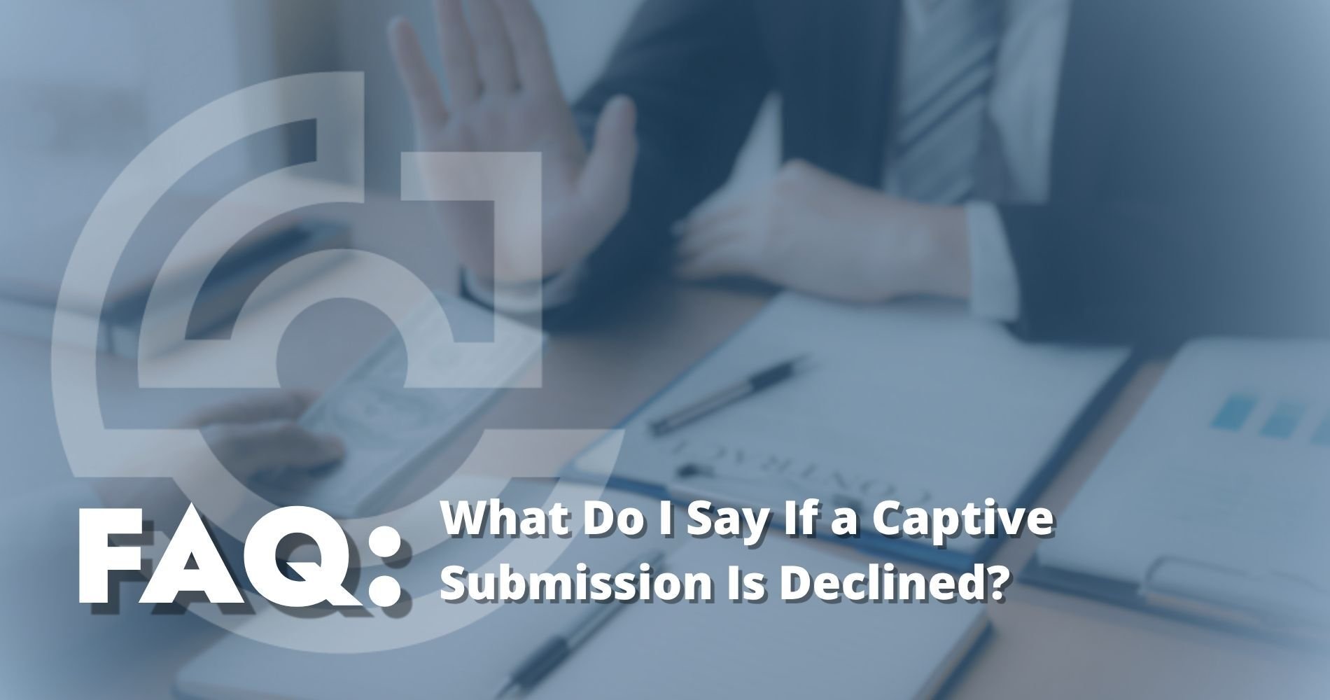 What Do I Say If a Captive Submission Is Declined?